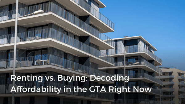 Renting vs. Buying: Decoding Affordability in the GTA Right Now ...