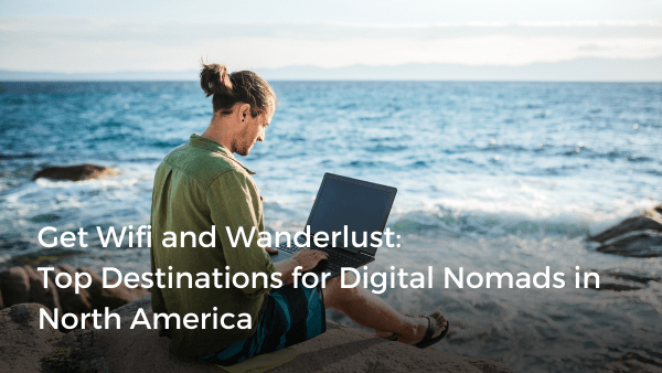 Get Wifi and Wanderlust: Top Destinations for Digital Nomads in North ...