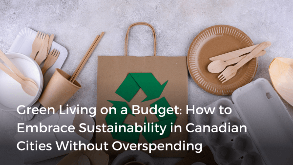 Green Living on a Budget: How to Embrace Sustainability in Canadian ...