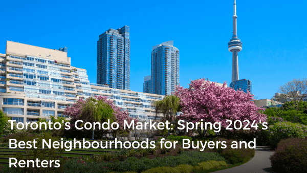 Toronto's Condo Market: Spring 2024's Best Neighbourhoods for Buyers ...