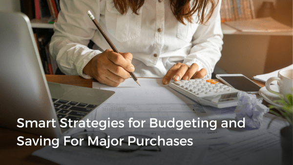 Smart Strategies for Budgeting and Saving For Major Purchases