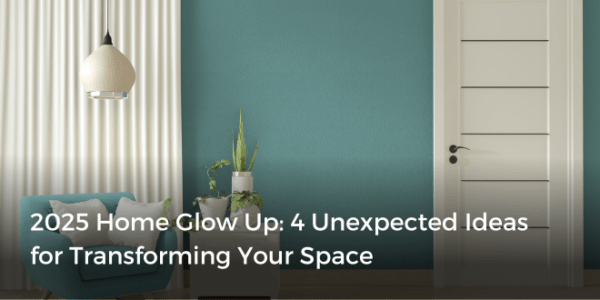 2025 Home Glow Up: 4 Ideas for Transforming Your Space