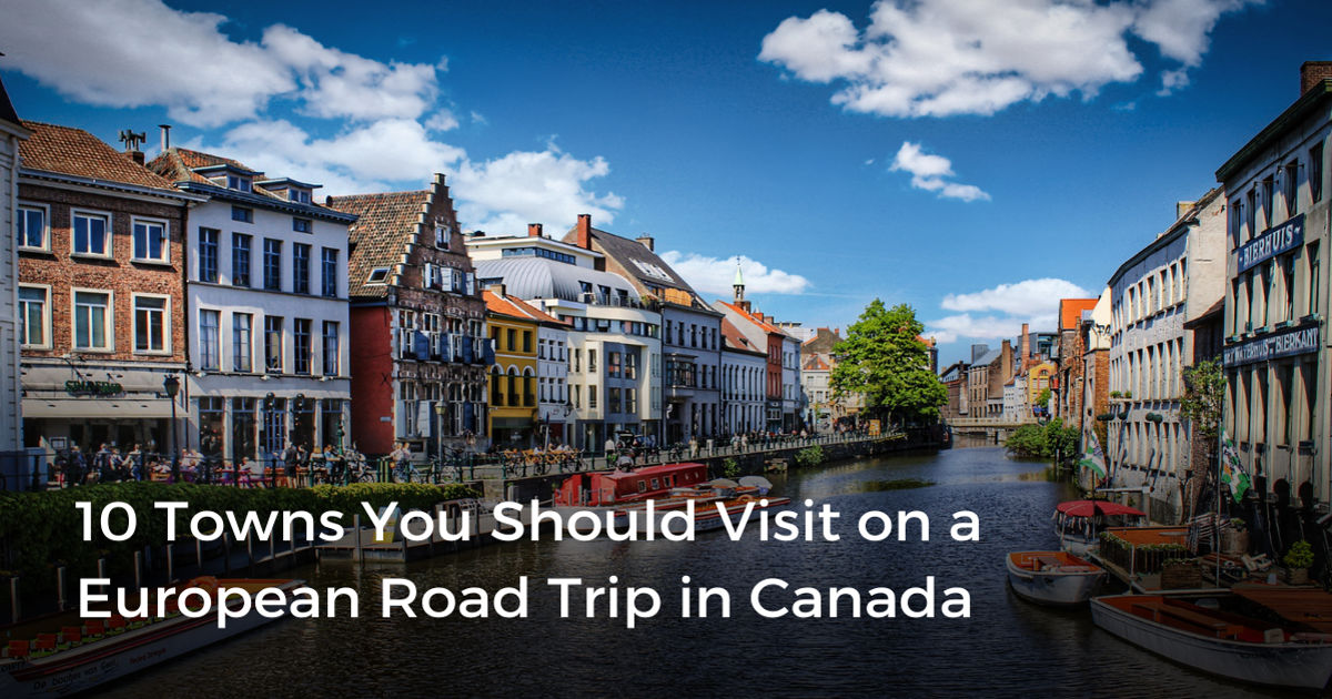 10 Towns You Should Visit on a European Road Trip in Canada