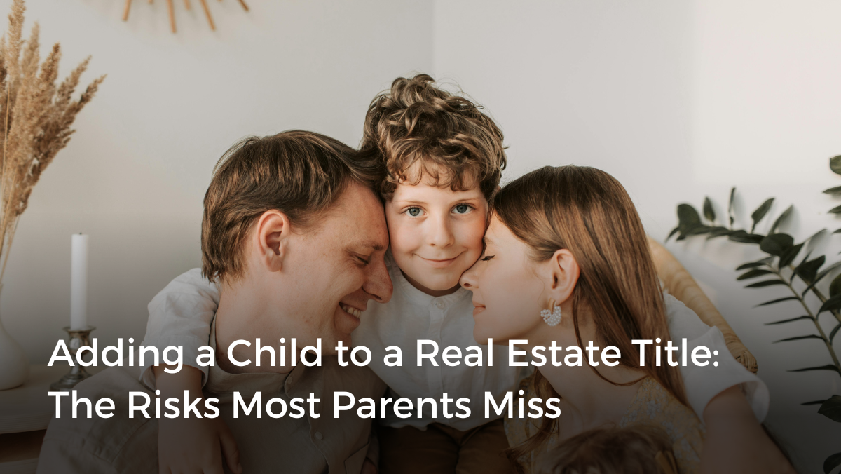 Adding a Child to a Real Estate Title: The Risks Most Parents Miss