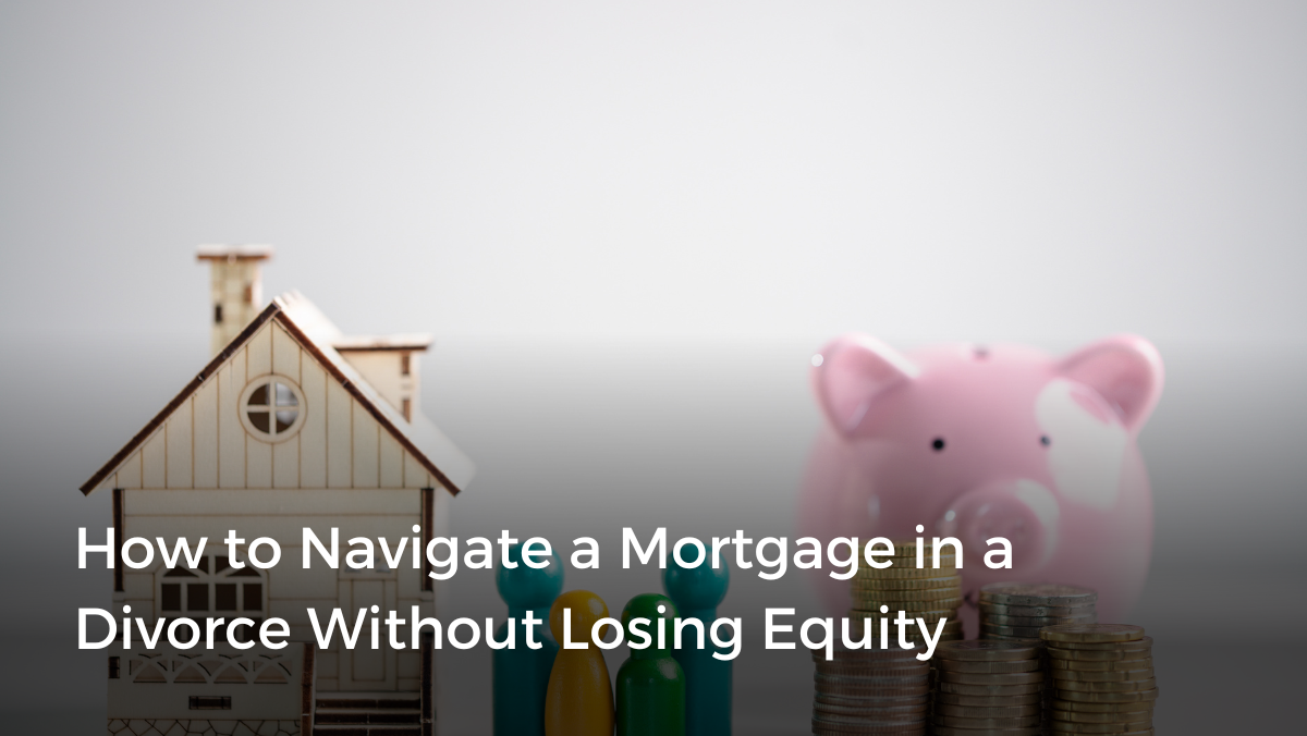 How to Navigate a Mortgage in a Divorce Without Losing Equity